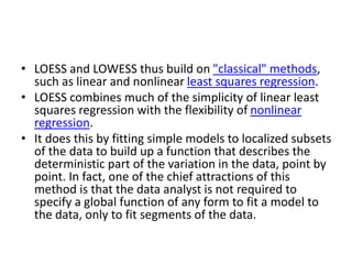 Local regression or local polynomial regression, also known as moving regression, is a ...