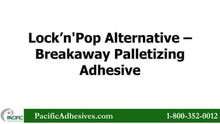 Lock n pop alternative – breakaway palletizing adhesive | PPT