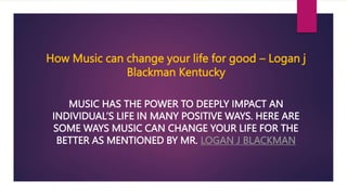 How Music can change your life for good – Logan j Blackman Kentucky | PPT