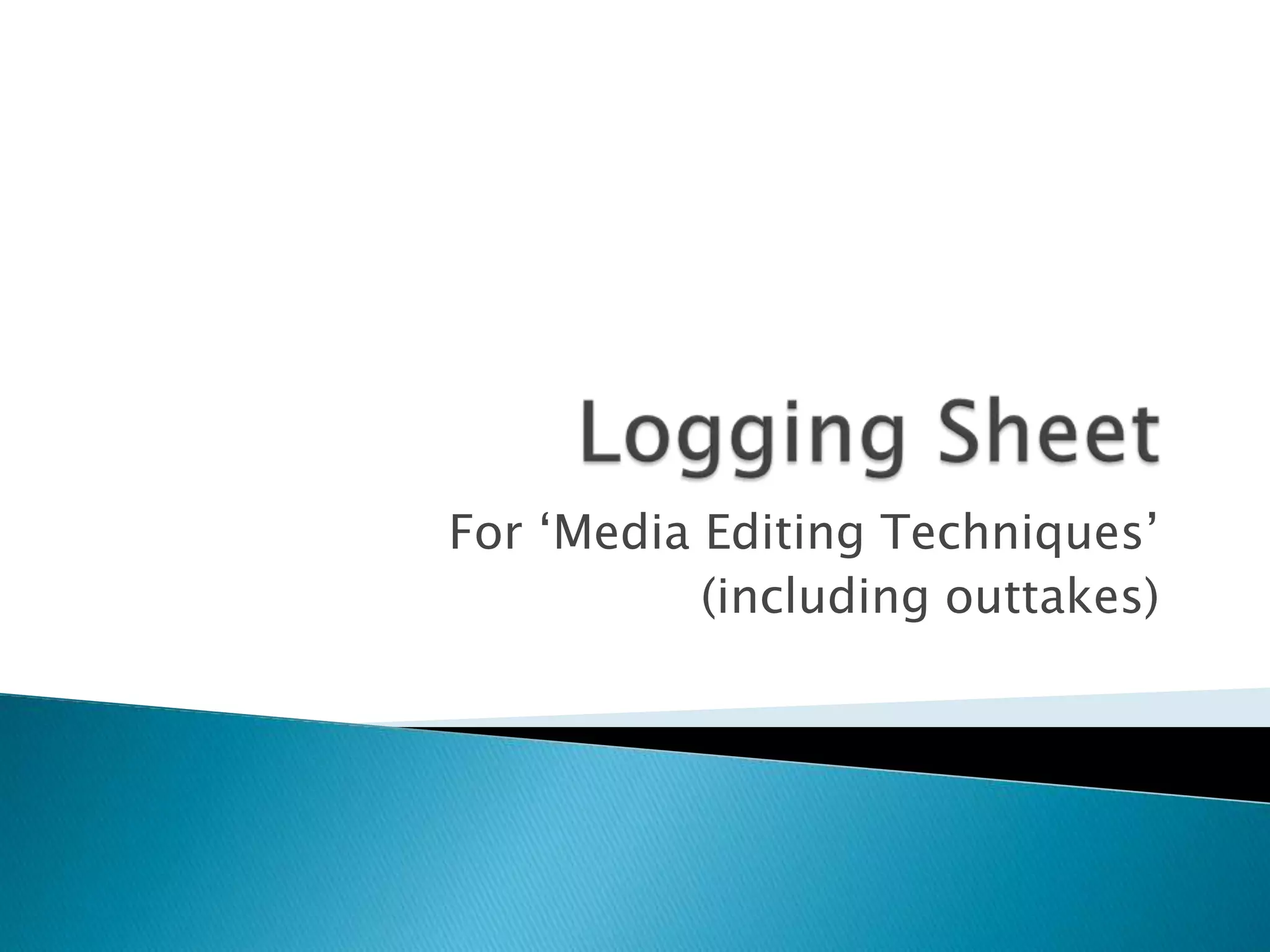Logging sheet - Media Editing Techniques | PPT