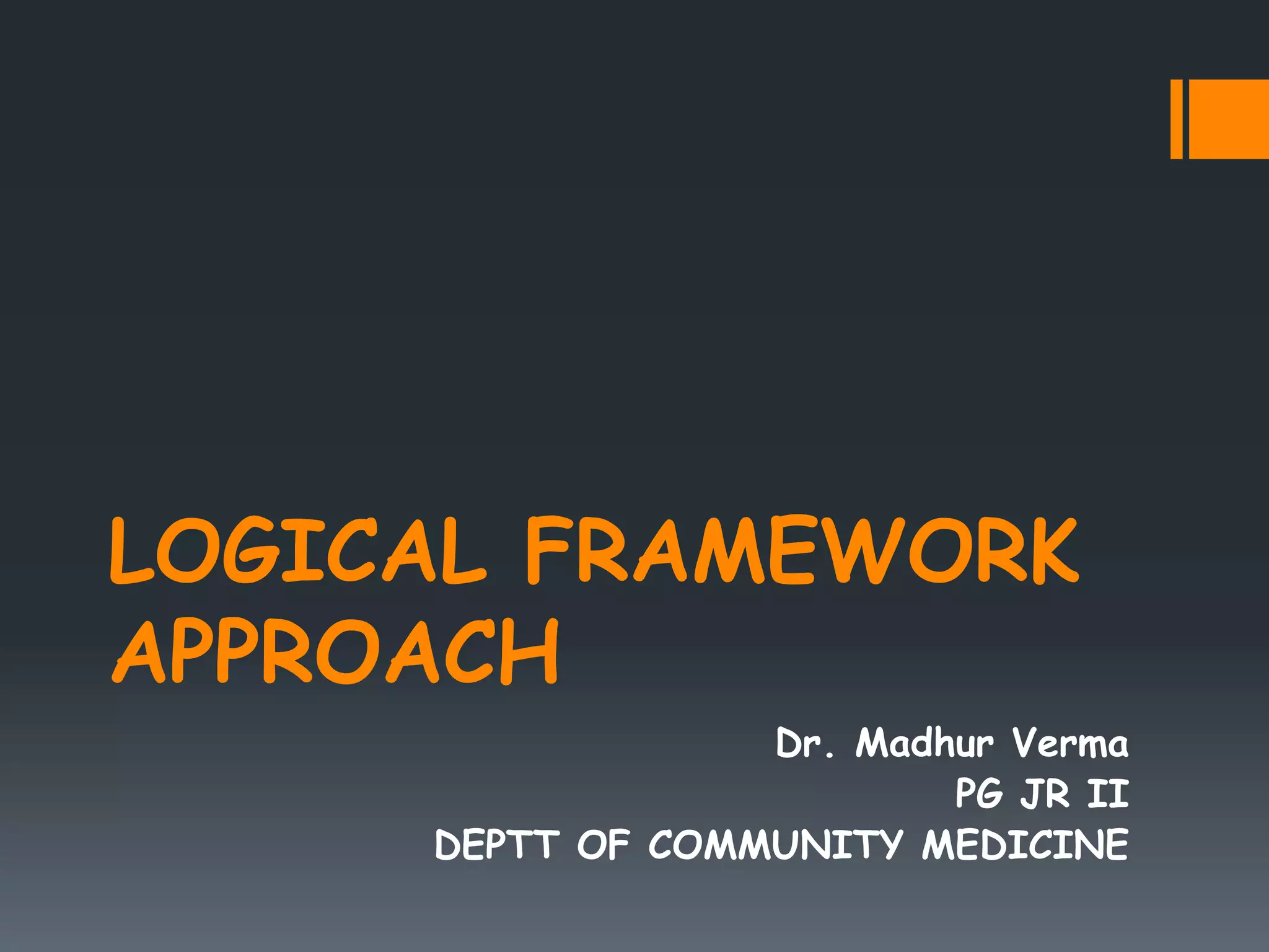 Logical framework approach DR.MADHUR VERMA PGIMS ROHTAK | PPTX