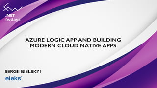 Sergii Bielskyi "Azure Logic App and building modern cloud native apps ...