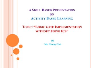 Logic gate implementing without using ICs by Nimay Giri | PPTX