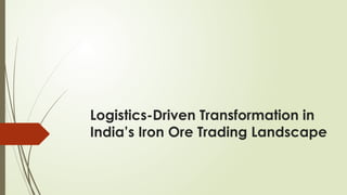 Logistics-Driven Transformation in India’s Iron Ore Trading Landscape.pptx