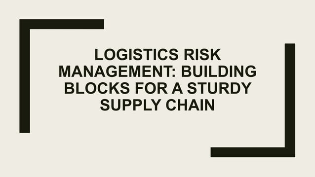Logistics Risk Management: Building Blocks for a Sturdy Supply Chain | PPT