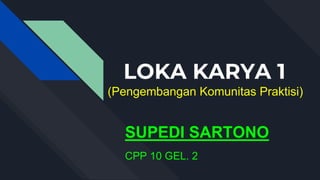 LOKA KARYA 1 (Pengembangan Komunitas Praktisi)_SUPEDI SARTONO.pptx