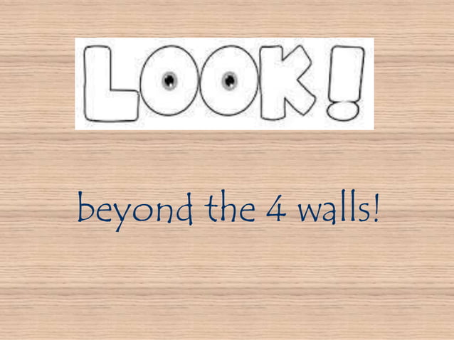 Look beyond the 4 walls! | PPTX