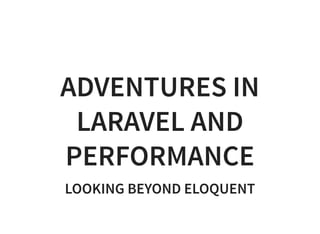 Adventures in Laravel and Performance: Looking beyond eloquent | PPT