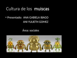Los muiscas trabajo de ani gomez teminado 2.pptx