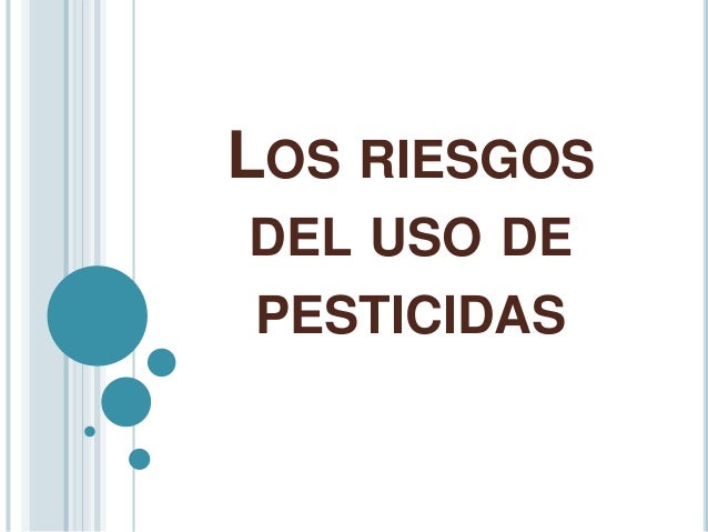 Los riesgos del uso de pesticidas Los riesgos del uso de pesticidas