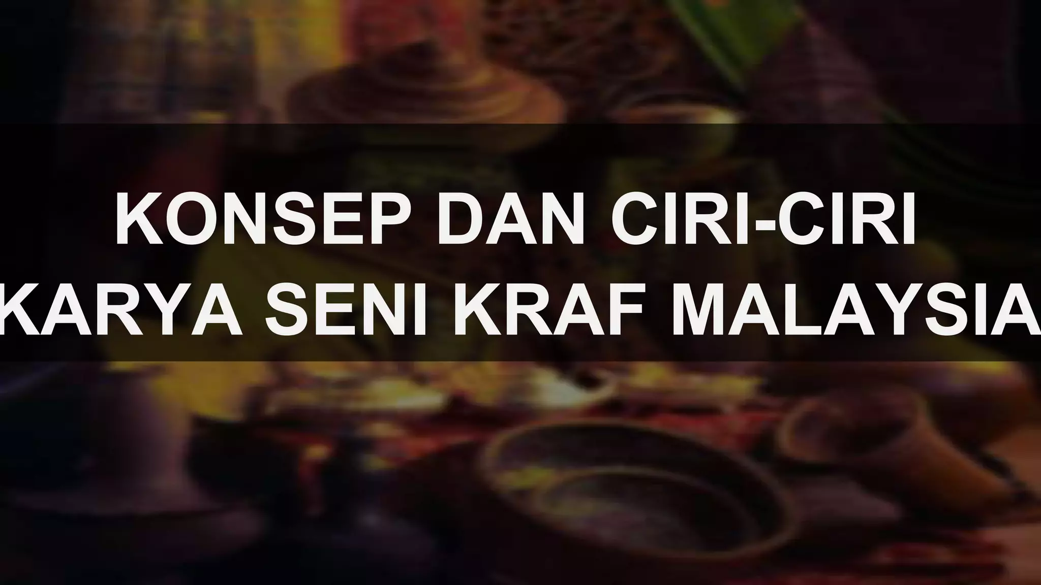 Konsep dan Ciri-ciri Kraf di Malaysia | PPTX