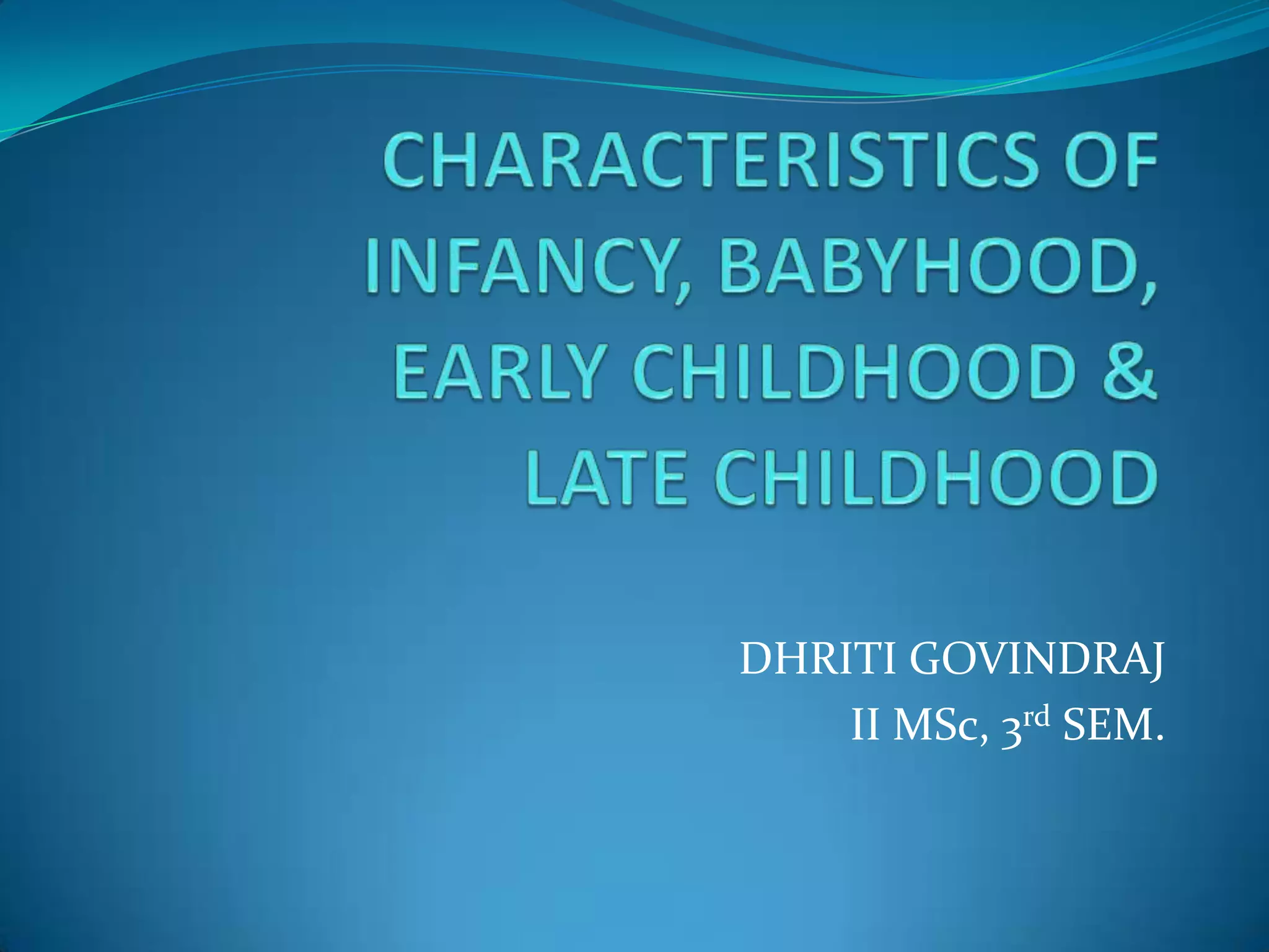 CHARACTERISTICS OF INFANCY, BABYHOOD, EARLY and LATE CHILDHOOD IN ...