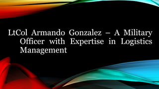 LtCol Armando Gonzalez – A Military Officer with Expertise in Logistics ...