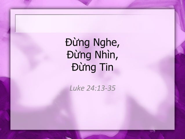 Luke 24:13-35 Đừng Nghe, Đừng Nhìn, Đừng Tin | PPT