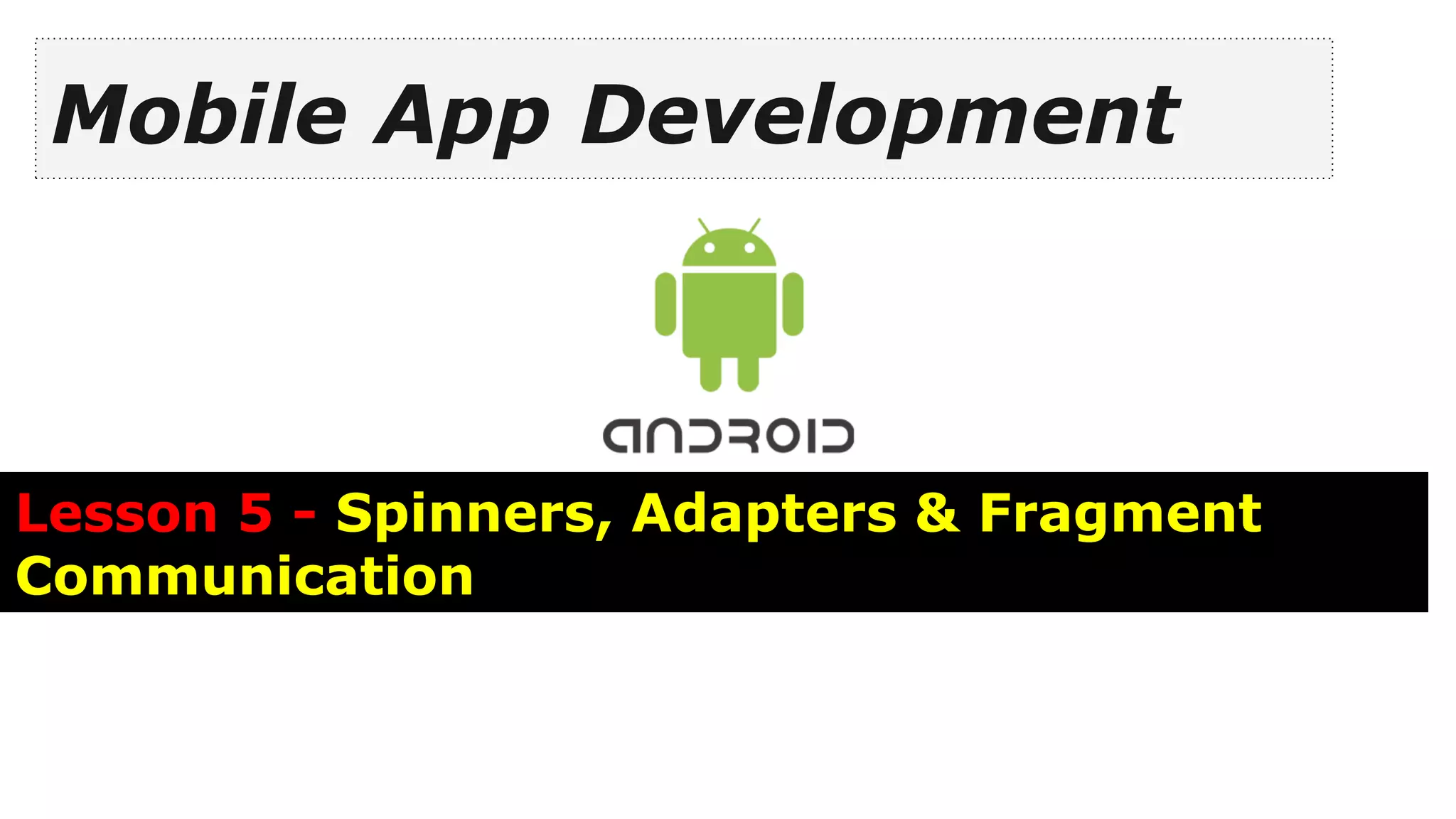 Spinners, Adapters & Fragment Communication | PPT