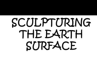 SCULPTURING THE EARTH SURFACE | PPTX | Geology | Science