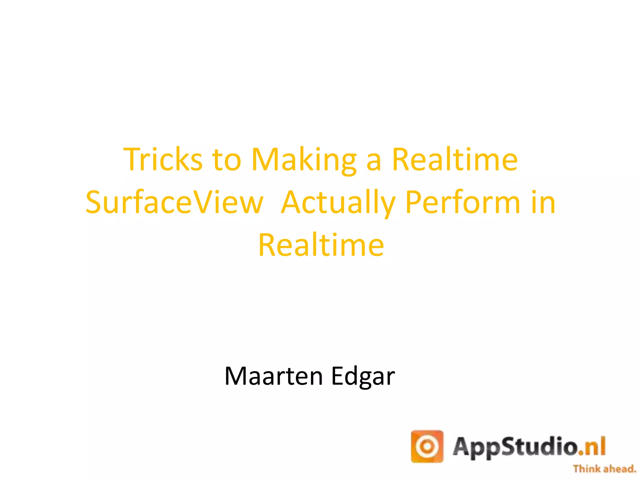 Tricks to Making a Realtime SurfaceView Actually Perform in Realtime - Maarten Edger | PPT