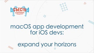 macOS app development for iOS devs: expand your horizons | PPT