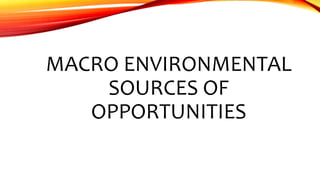 MACRO ENVIRONMENTAL SOURCES OF OPPORTUNITIES | PPTX