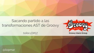 Madrid gug - sacando partido a las transformaciones ast de groovy | PPT