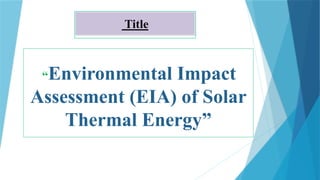 ENVIRONMENTAL IMPACT ASSESSMENT EIA OF SOLAR THERMAL ENERGY | PPTX