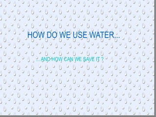 HOW DO WE USE WATER... | ODP