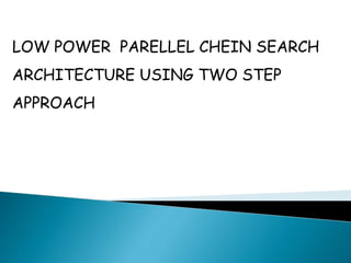 Low Power Parellel Chein Search Architecture using Two- Step Approach | PPTX