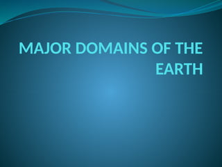 MAJOR DOMAINS OF THE EARTH ppt.pptx EDUC | PPT