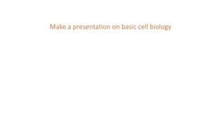 Make a presentation on basic cell biology.pptx