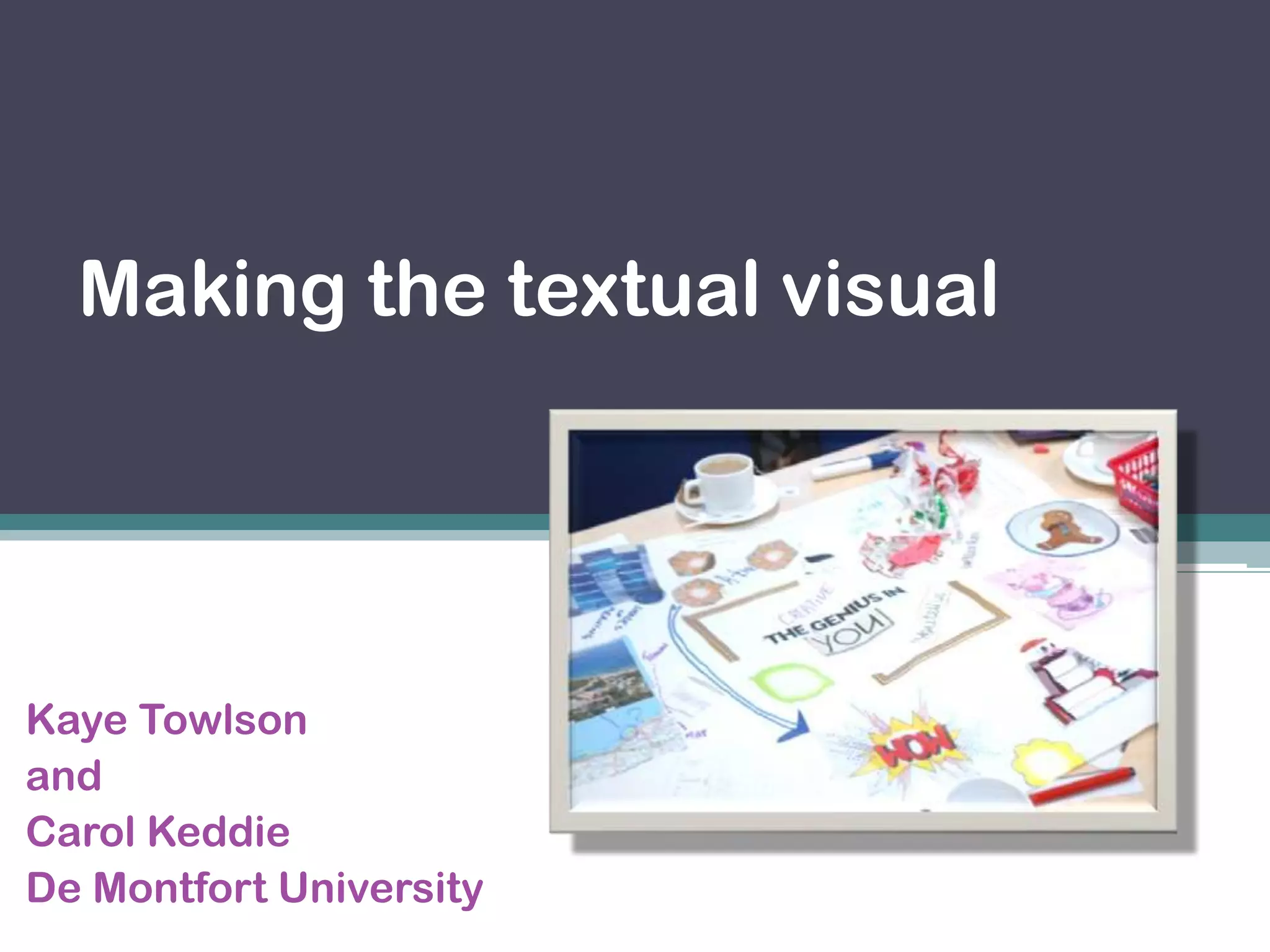 Making the textual visual by Kaye Towlson and Carol Keddie, DeMontfort ...