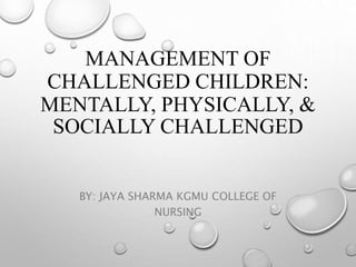 Management of challenged children Mentally, Physically, & Socially ...