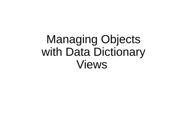 Managing objects with data dictionary views | PPT | Databases | Computer Software and Applications