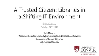Maness Trusted Citizen: Libraries in a Shifting IT Environment | PPT