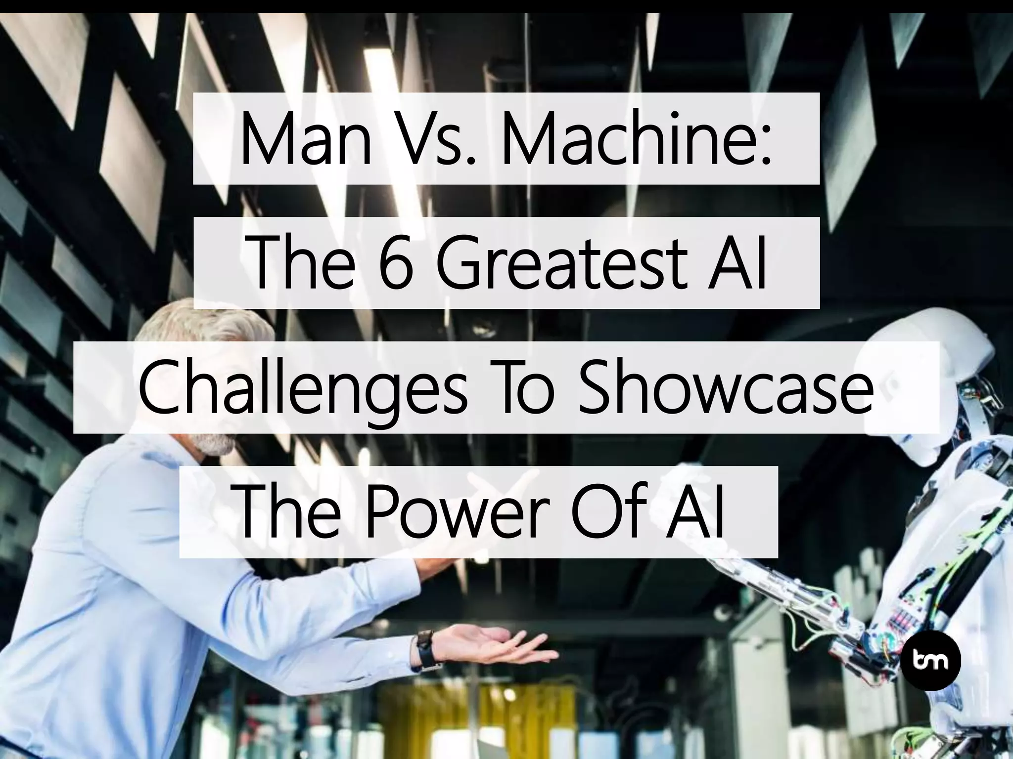 Man Vs. Machine: The 6 Greatest AI Challenges To Showcase The Power Of ...