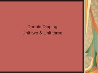 Unit two & three Double Dipping | PPT
