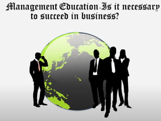 management education is it necessary to succeed in business | PPT