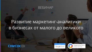 Развитие маркетинг-аналитики в бизнесах от малого до великого | PPT