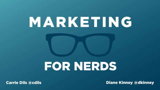 Marketing for Nerds with Diane Kinney and Carrie DIls | PPTX