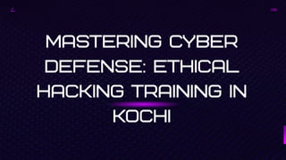 Mastering Cyber Defense Ethical Hacking Training in Kochi.pptx