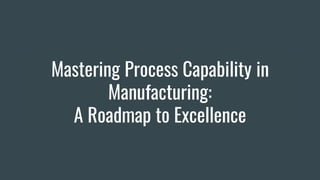 Mastering Process Capability in Manufacturing: A Roadmap to Excellence | PPT