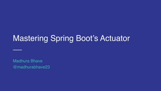 Mastering Spring Boot's Actuator - Madhura Bhave | PDF