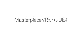 Masterpiece VRから UE4 | PPT