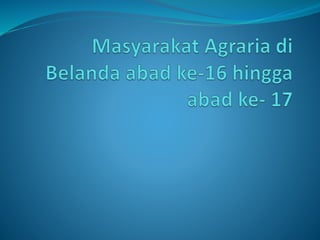 Masyarakat agraria di belanda abad ke 16 hingga abad | PPTX