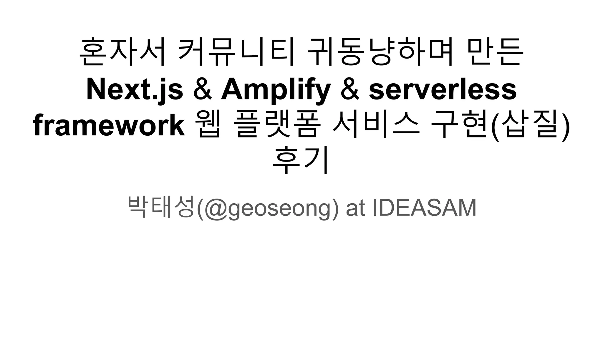 혼자서 커뮤니티 귀동냥하며 만든 Nextjs And Amplify And Serverless Framework 웹 플랫폼 서비스 구현삽질 후기 Full Ver Ppt 2430
