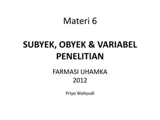 Materi 6 Subyek Obyek Variabel Penelitian.pptx