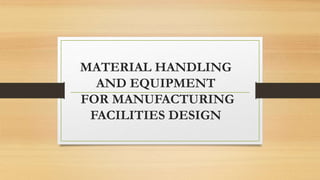 MATERIAL HANDLING AND EQUIPMENT FOR MANUFACTURING FACILITIES DESIGN.pptx