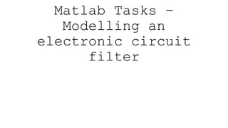 Matlab Tasks – Modelling an electronic circuit filter.pptx