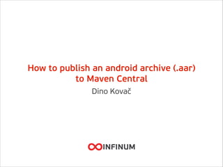 Infinum Android Talks #04 - How to publish an android archive (.aar) to Maven Central | PPT
