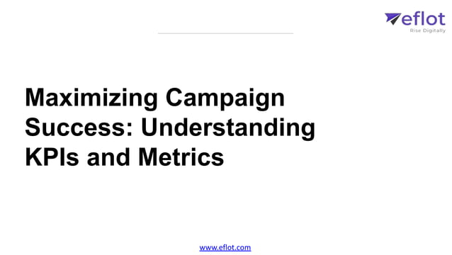 Maximizing Campaign Success: Understanding KPIs and Metrics | Eflot | PPT