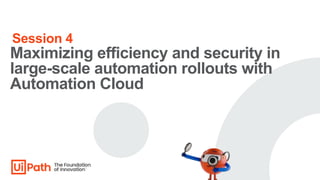 Maximizing efficiency and security in large-scale automation rollouts with Automation Cloud.pptx